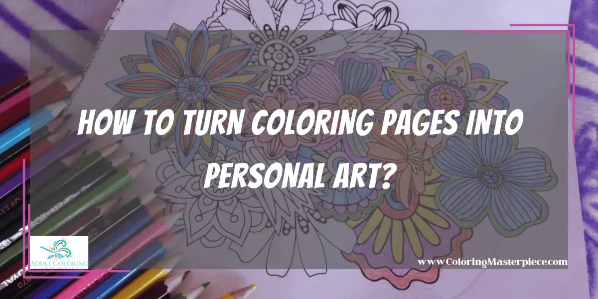 How to Turn Coloring Pages Into Personal Art? - Adult Coloring Masterpiece