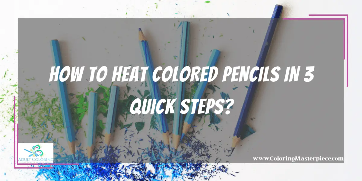 3 Quick Steps to Heat Colored Pencils - Adult Coloring Masterpiece
