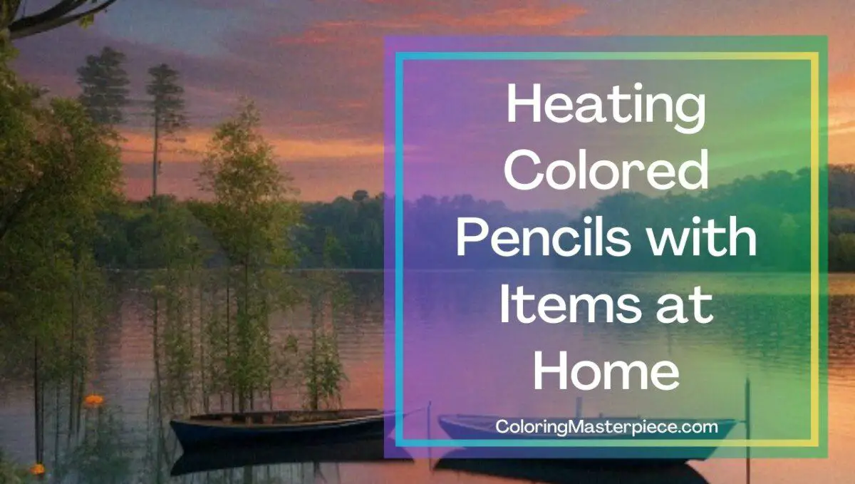 How to Heat Colored Pencils in 3 Quick Steps - Adult Coloring Masterpiece